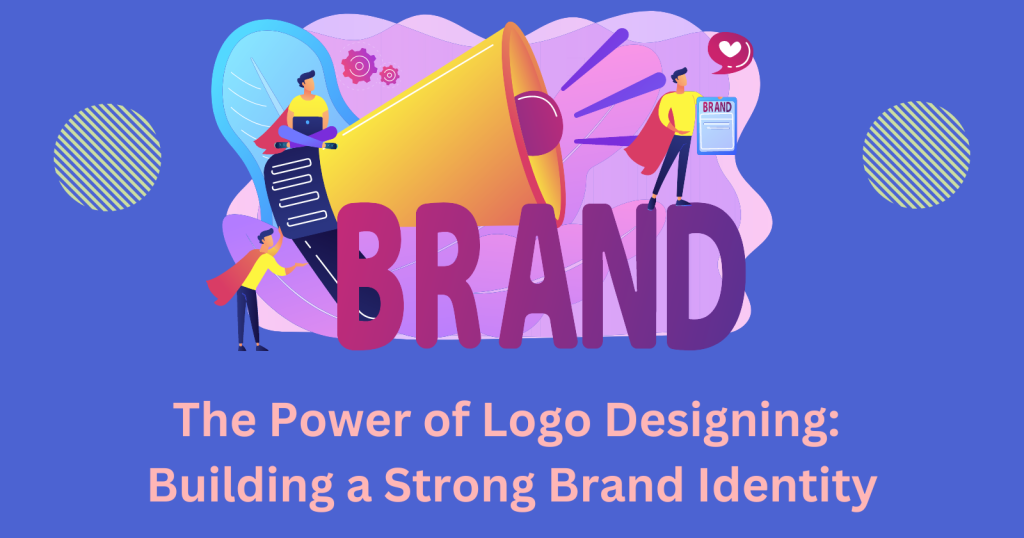 Leveraging The Power Of Logo Designing To Build A Strong Brand